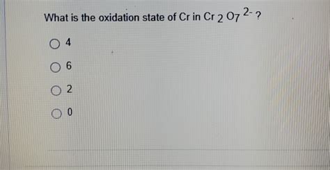 Solved What Is The Oxidation State Of Cr In Cr2o72 4 6 O