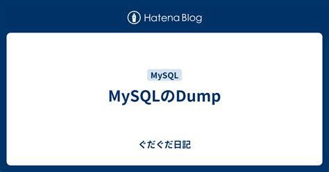 Mysqlのdump ぐだぐだ日記