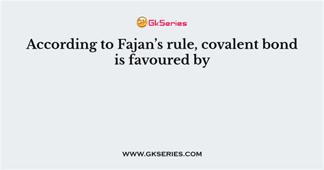According To Fajans Rule Covalent Bond Is Favoured By