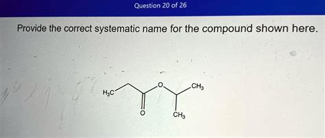 question 20 of 26 provide the correct systematic name for the compound shown here h3c o ch3 ch3