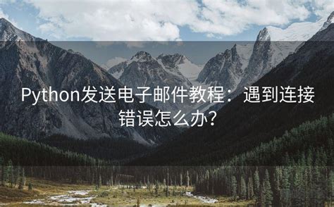 python发送电子邮件教程：遇到连接错误怎么办？ 邮件发送api接口 aoksend