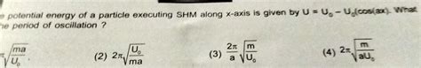 Answered E Potential Energy Of A Particle Executing Shm Along X Axis