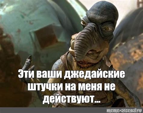 Meme Эти ваши джедайские штучки на меня не действуют All
