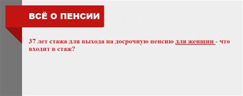 37 лет стажа для выхода на досрочную пенсию для женщин что входит в стаж Чтобы выйти на