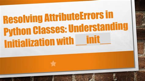 Resolving Attributeerrors In Python Classes Understanding