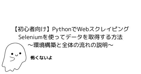 12【超初心者向け】pythonでwebスクレイピング：seleniumを使ってデータを取得する方法～環境構築と全体の流れの説明～｜友季子