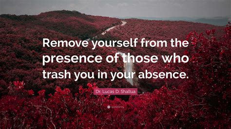 Dr Lucas D Shallua Quote Remove Yourself From The Presence Of Those