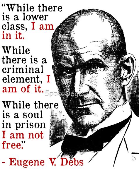 While There Is A Lower Class I Am In It Eugene Debs Quote Socialist
