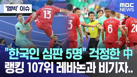엠빅 이슈 한국인 심판 5명 걱정한 中 랭킹 107위 레바논과 비기자mbc뉴스 Youtube