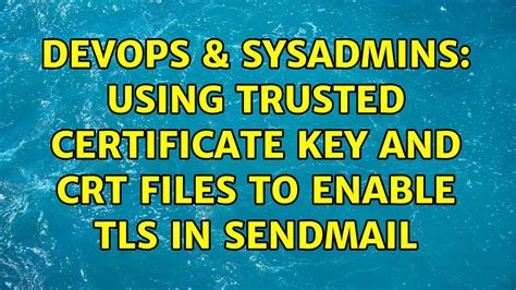 Devops And Sysadmins Using Trusted Certificate Key And Crt Files To Enable Tls In Sendmail Youtube