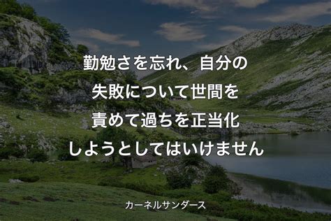勤勉さを忘れ、自分の失敗について世間を責めて過ちを正当化しようとしてはいけません カーネルサンダース