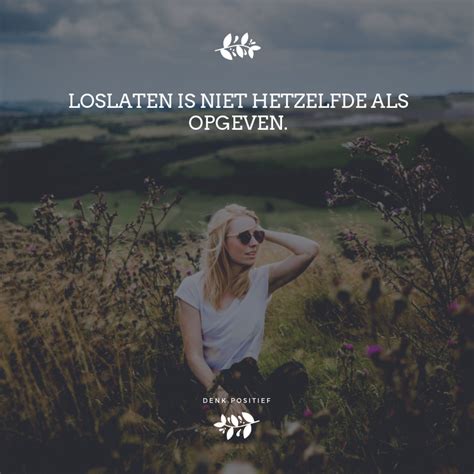 Loslaten Is Niet Hetzelfde Als Opgeven Inspirerende Citaten Denk