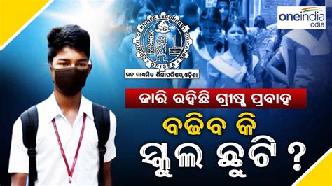 ୪୫ ଡ଼ିଗ୍ରୀ ଉପରେ ତାପମାତ୍ରା ବଢିବ କି ସ୍କୁଲ ଛୁଟି School Holiday May
