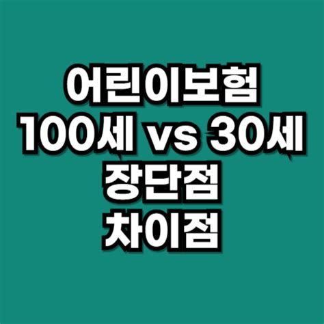 어린이보험 100세만기 30세 장단점 차이점 모두의 지원금