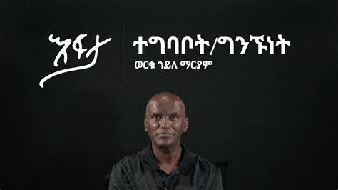 ተግባቦት ግንኙነት ወርቁ ኀይለ ማርያም ሕንጸት እፍታ Youtube