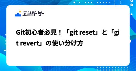 Git初心者必見！「git Reset」と「git Revert」の使い分け方