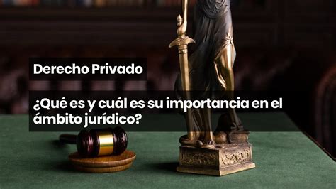 Derecho Privado ¿qué Es Y Cuál Es Su Importancia En El ámbito Jurídico