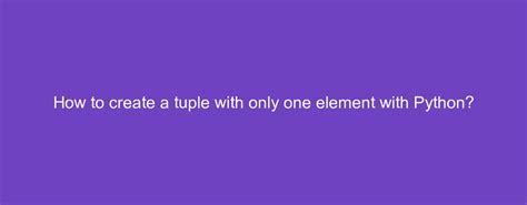 How To Create A Tuple With Only One Element With Python