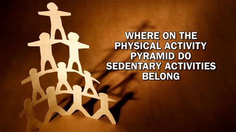 Where On The Physical Activity Pyramid Do Sedentary Activities Belong