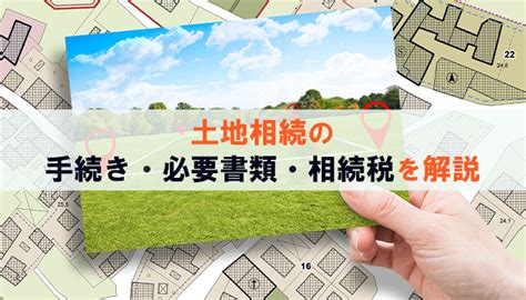 土地を相続するときの手続きや必要書類について。相続税などかかる費用も解説 ホームセル