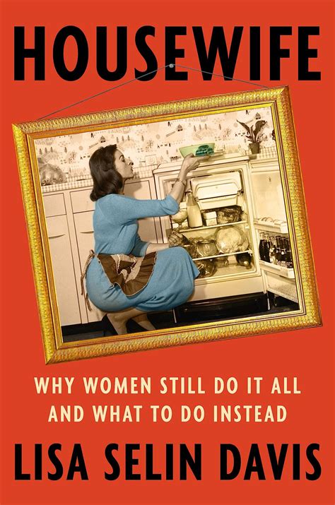 Housewife Why Women Still Do It All And What To Do Instead