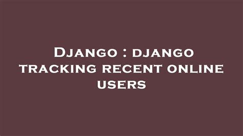 Django Django Tracking Recent Online Users Youtube