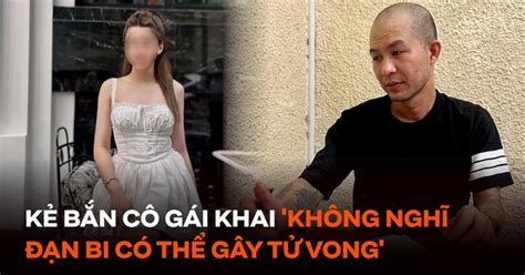 Kẻ Bắn Cô Gái Sau Tiệc Sinh Nhật Khai Không Nghĩ đạn Bi Có Thể Gây Tử