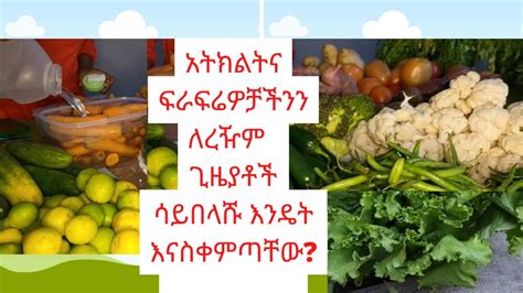 አትክልትና ፍራፍሬዎቻችንን ፍሪጅ ውስጥ ለረዥም ጊዜያት እንዴት እናቆያቸው Youtube