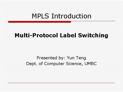 MPLS Introduction MultiProtocol Label Switching Presented By Yun