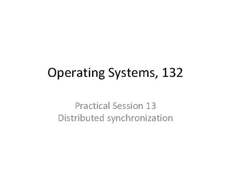 Operating Systems 132 Practical Session 13 Distributed Synchronization