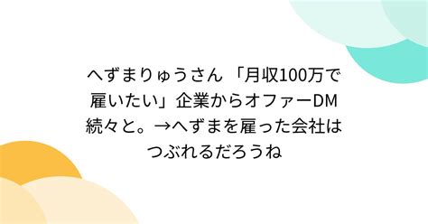 へずまりゅうさん 「月収100万で雇いたい」企業からオファーdm続々と。→へずまを雇った会社はつぶれるだろうね Togetter トゥギ