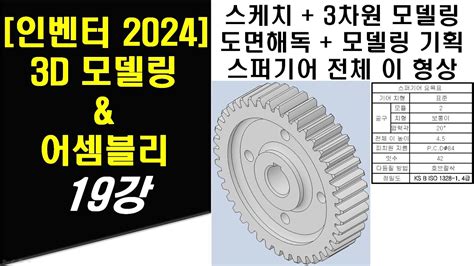 인벤터 3d 모델링 어셈블리 19강 스케치 및 3차원 모델링 작업 도면 해독 및 모델링 기획 회전 돌출 스퍼기어 전체 이 형상 모따기 모깎기 구속조건