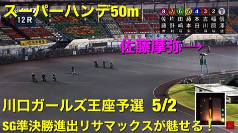 【今日の佐藤摩弥】202152 川口ガールズ王座予選 リサマックス奮闘！スーパーハンデのサトマヤは！？ Youtube