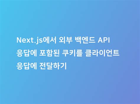 next js에서 외부 백엔드 api 응답에 포함된 쿠키를 클라이언트 응답에 전달하기 코드너리