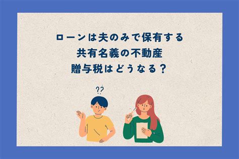 共有名義不動産のローンは夫のみの場合の贈与税はどうなる？｜広島市で不動産売却・無料査定なら 株式会社いちろ
