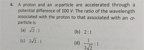 4 A proton and an α particle are accelerated through a potential differe