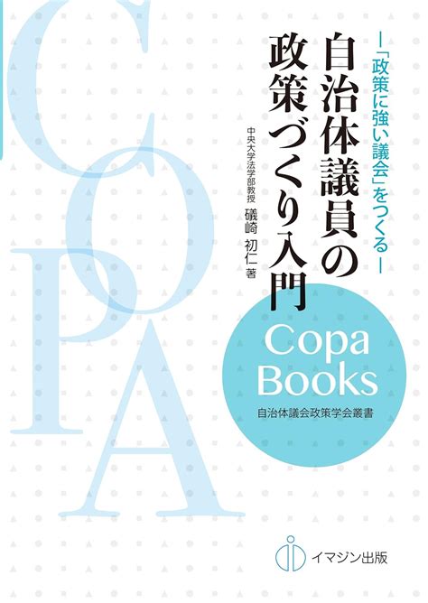 自治体議員の政策づくり入門 ―「政策に強い議会」をつくる― Copa Books 自治体議会政策学会叢書 礒崎 初仁 自治体議会政策