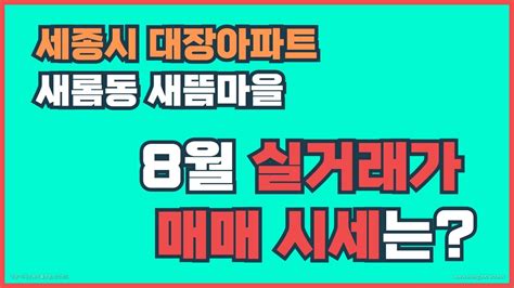 세종시 아파트 대장 아파트 새롬동 새뜸마을 8월 실거래가 및 매매 시세 Youtube
