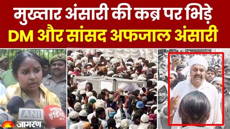 Mukhtar Ansari की कब्र पर भिड़े Dm और सांसद Afzal Ansari Dm And Mp