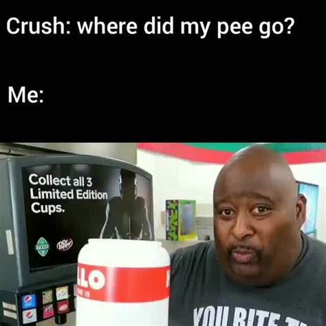 Crush Where Did My Pee Go Ifunny