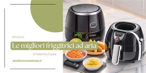 Le Migliori Friggitrici Ad Aria Quale Scegliere Le Mille Ricette Di Vale