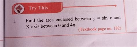 Try This1 Find The Area Enclosed Between Y Sinx And X Axis Between 0 An