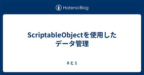 Scriptableobjectを使用したデータ管理 0 と 1