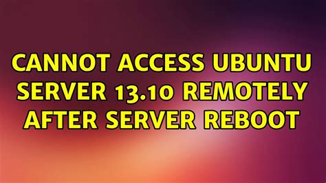 Ubuntu Cannot Access Ubuntu Server 1310 Remotely After Server Reboot