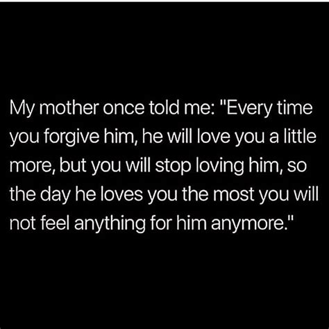 My Mother Once Told Me Every Time You Forgive Him He Will Love You A