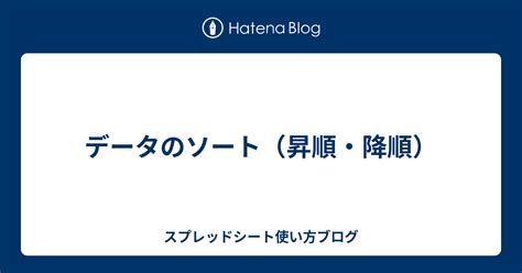 データのソート（昇順・降順） スプレッドシート使い方ブログ