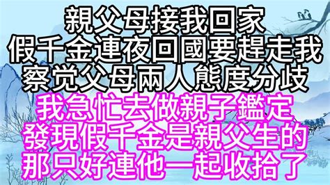 親父母接我回家，假千金連夜回國，要趕走我，察觉父母兩人態度分歧，我急忙去做親子鑑定，發現假千金是親父生的，那只好連他一起收拾了【幸福人生