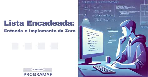 Domine As Listas Encadeadas Em Java E Aprimore Sua Lógica De Programação A Arte De Programar
