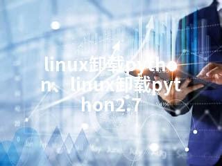 linux卸载pythonlinux卸载python2 7 树叶云 linux卸载pythonlinux卸载python2 7 树叶云