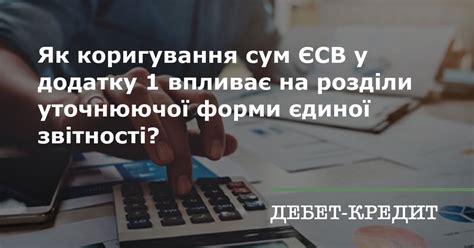 Як коригування сум ЄСВ у додатку 1 впливає на розділи уточнюючої форми єдиної звітності